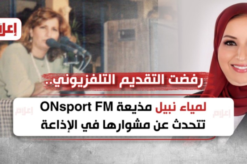 رفضت التقديم التلفزيوني.. لمياء نبيل مذيعة ONsport FM تتحدث عن مشوارها في الإذاعة