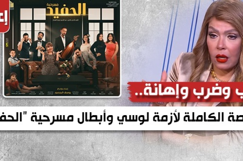 سب وضرب وإهانة القصة الكاملة لأزمة لوسي وأبطال مسرحية الحفيد